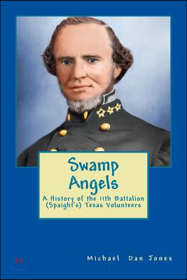 Swamp Angels: A History of the 11th Battalion (Spaight's) Texas ...