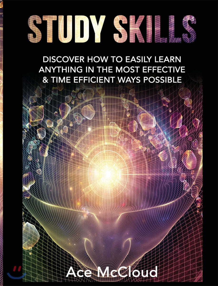 Study Skills: Discover How To Easily Learn Anything In The Most Effective & Time Efficient Ways ...