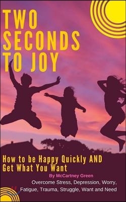 Two Seconds to Joy!: How to Be Happy Quickly and Get What You Want ...