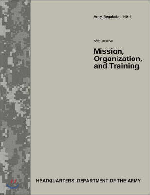 Army Reserve Mission, Organization, and Training (Army Regulation 140-1 ...