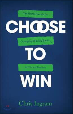 Choose to Win: The Simple Formula for Generating Winning Results in ...