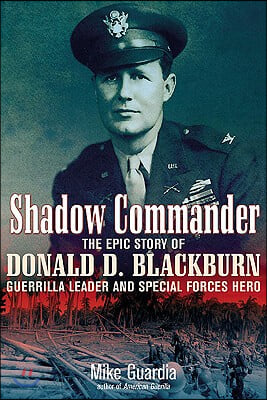 Shadow Commander: The Epic Story of Donald D. Blackburn--Guerrilla ...