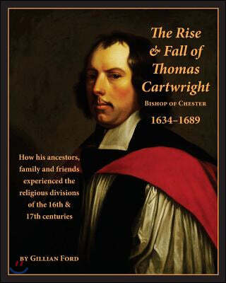 The Rise and Fall of Thomas Cartwright Bishop of Chester 1634-1689: How ...