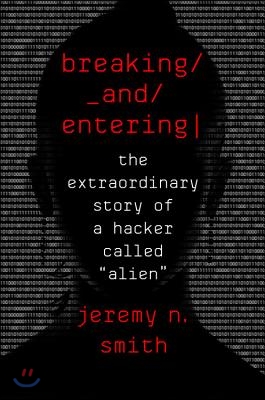 Breaking and Entering: The Extraordinary Story of a Hacker Called Alien ...