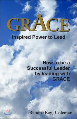 Grace: Inspired Power to Lead: How to be a Successful Leader by Leading ...