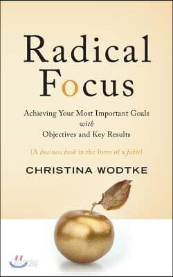 Radical Focus: Achieving Your Most Important Goals with Objectives and ...