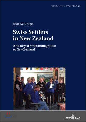 Swiss Settlers in New Zealand: A history of Swiss immigration to New ...