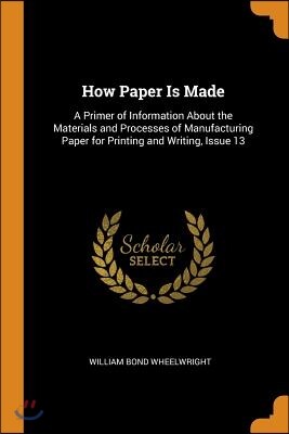 How Paper Is Made: A Primer of Information About the Materials and ...