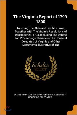 The Virginia Report of 1799-1800: Touching The Alien and Sedition Laws ...