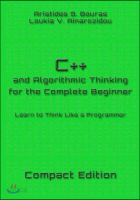 C++ and Algorithmic Thinking for the Complete Beginner - Compact Edition: Learn to Think Like a ...