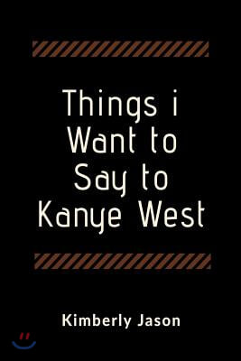 Things I Want to Say to Kanye West: A Blank Lined Writing Journal for ...