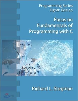 Focus on Fundamentals of Programming with C: Programming Series Eighth ...