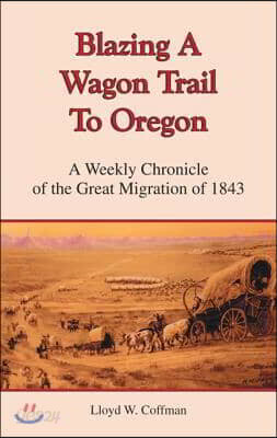 Blazing a Wagon Trail to Oregon: A Weekly Chronicle of the Great ...