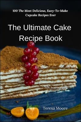 The Ultimate Cake Recipe Book: 100 the Most Delicious, Easy-To-Make ...