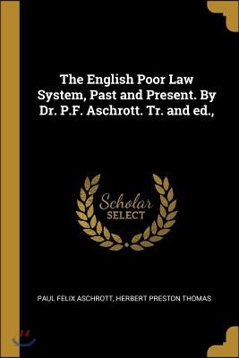 The English Poor Law System, Past and Present. By Dr. P.F. Aschrott. Tr ...