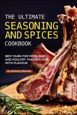 The Ultimate Seasoning and Spices Cookbook: Best Rubs for Pork, Beef ...