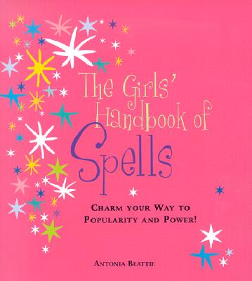 The Girls' Handbook of Spells: Charm Your Way to Popularity and Power ...