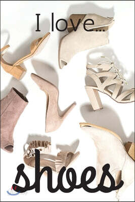 I Love Shoes: Lined Notebook / Journal. Ideal gift for the shoe lover ...