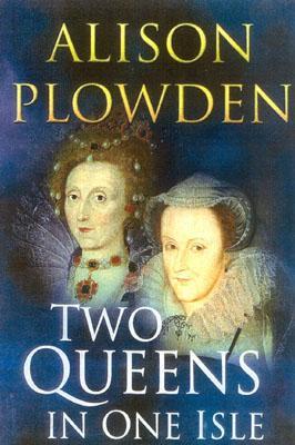 Two Queens in One Isle: The Deadly Relationship Between Elizabeth I and ...