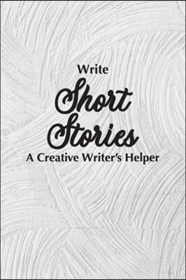 Write Short Stories A Creative Writer's Helper: For Writers and Story ...