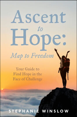 Ascent to Hope: Map to Freedom: Your Guide to Find Hope in the Face of ...