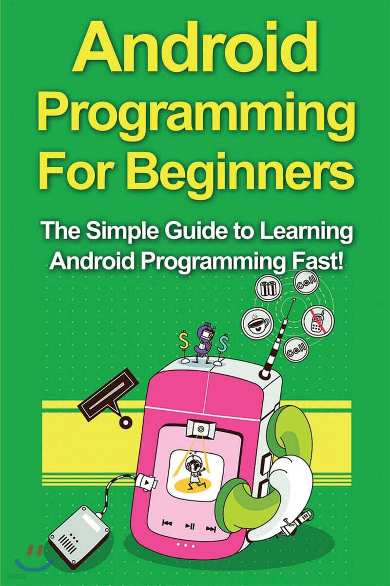 Android Programming For Beginners: The Simple Guide to Learning Android Programming Fast! - 예스24