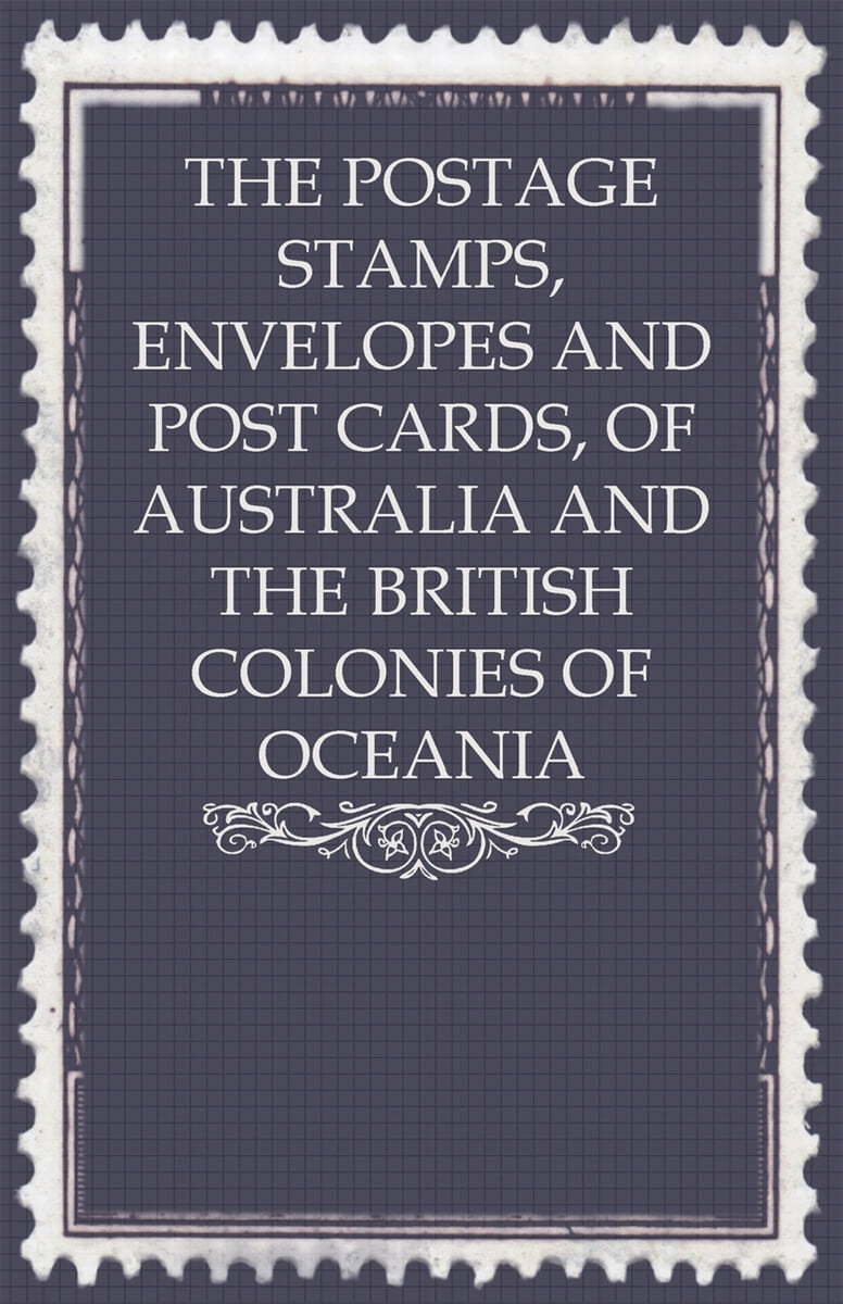 The Postage Stamps, Envelopes and Post Cards, of Australia and the ...