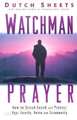 Watchman Prayer: How to Stand Guard and Protect Your Family, Home and ...