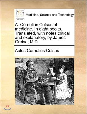 A. Cornelius Celsus of medicine. In eight books. Translated, with notes ...