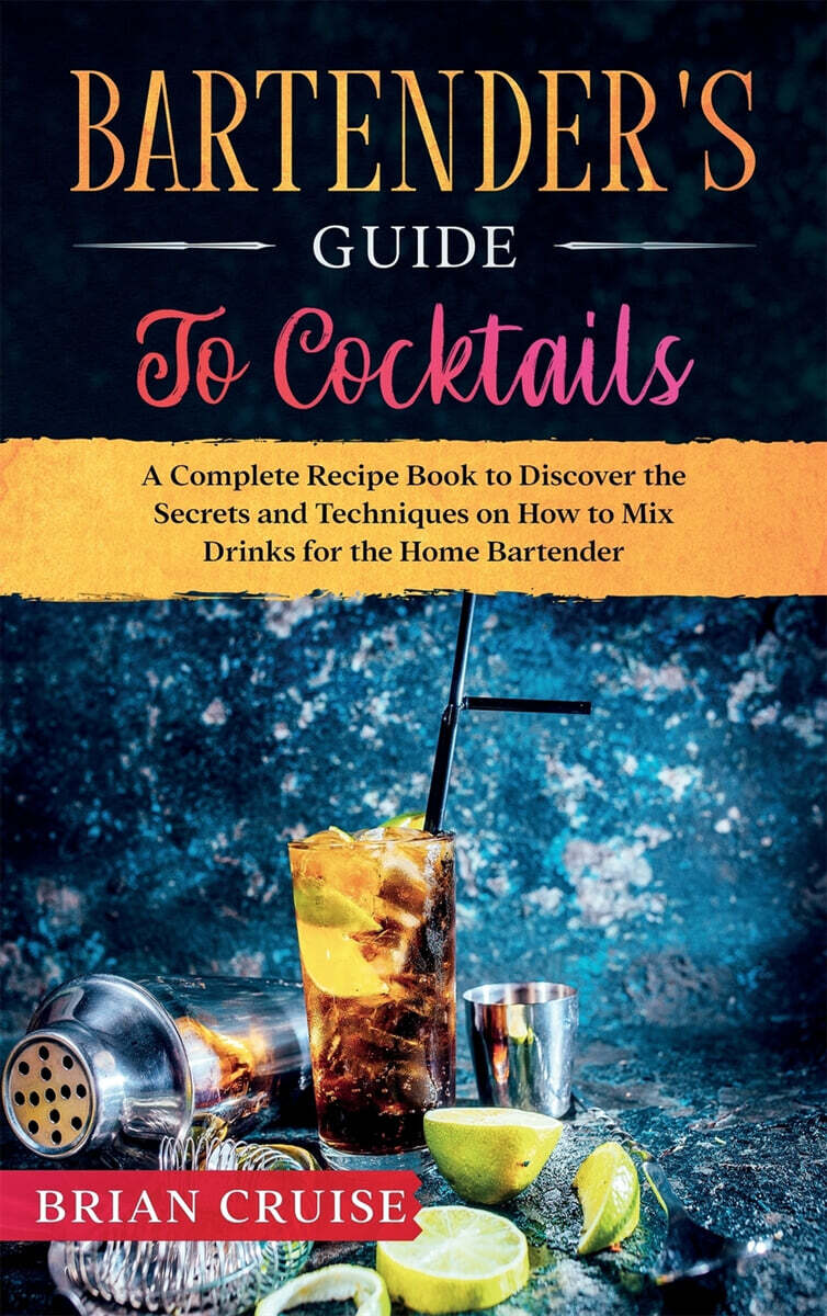 Bartender's Guide to Cocktails: A Complete Recipe Book to Discover the Secrets and Techniques on ...