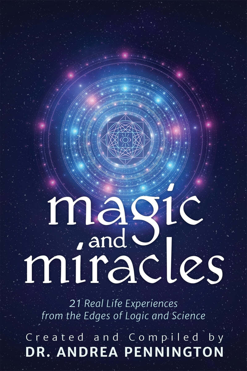 Magic and Miracles: 21 Real Life Experiences from the Edges of Logic ...