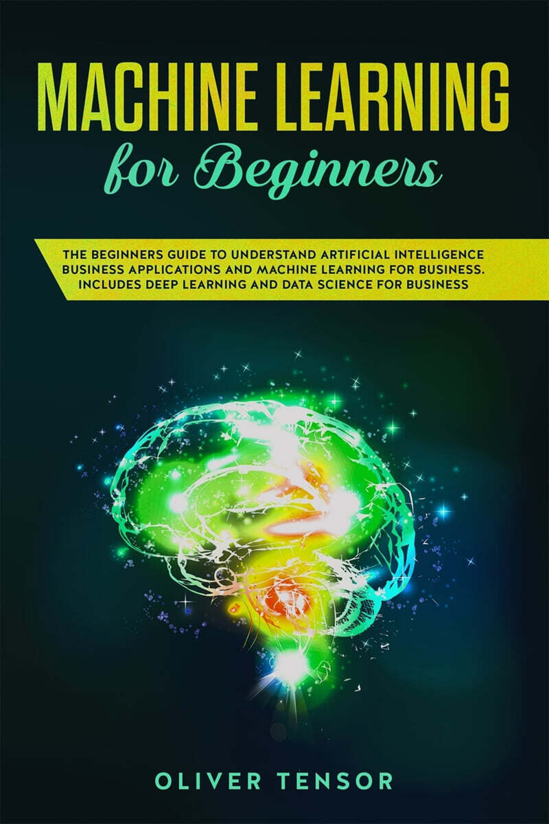 Machine Learning for Beginners: The Beginner's Guide to Understand Artificial Intelligence ...