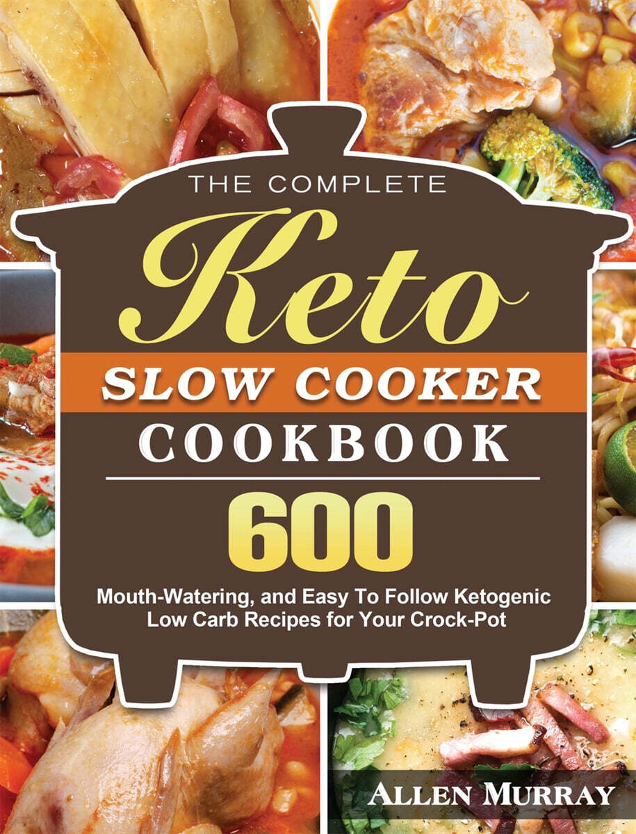 The Complete Keto Slow Cooker Cookbook: 600 Mouth-Watering, and Easy To Follow Ketogenic Low ...