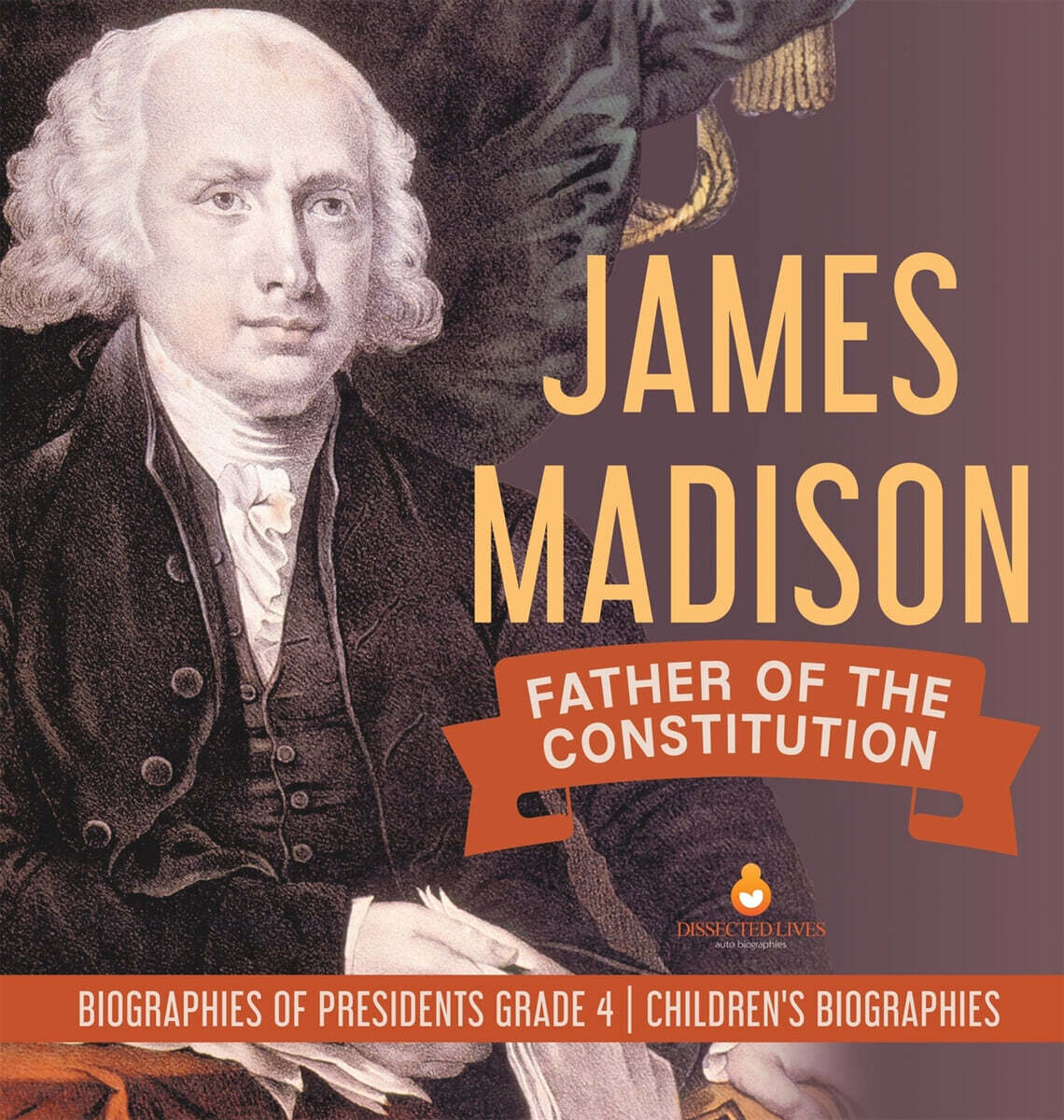 James Madison: Father of the Constitution Biographies of Presidents ...