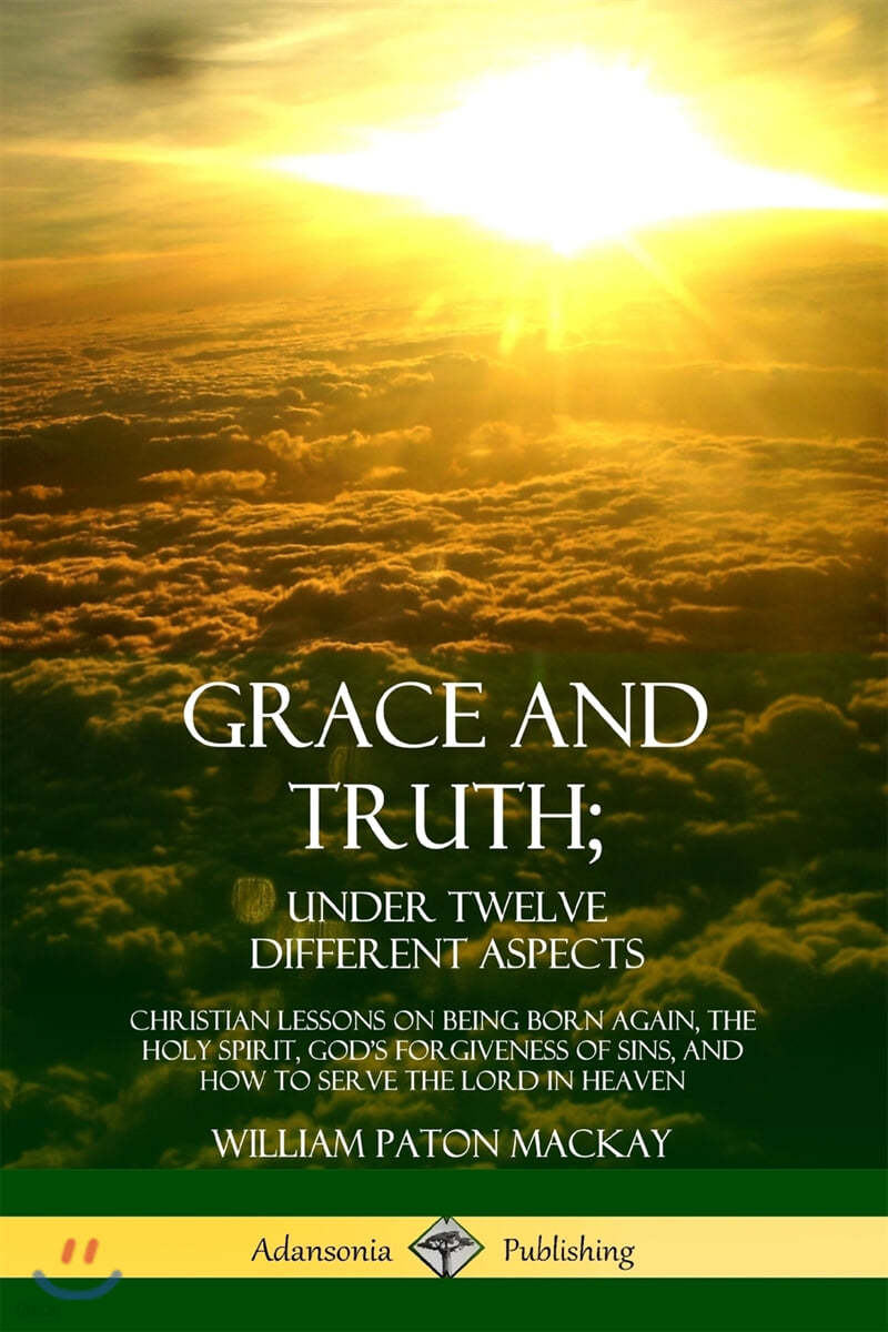 Grace and Truth; Under Twelve Different Aspects: Christian Lessons on ...