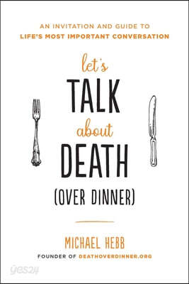 Let's Talk about Death (Over Dinner): An Invitation and Guide to Life's ...