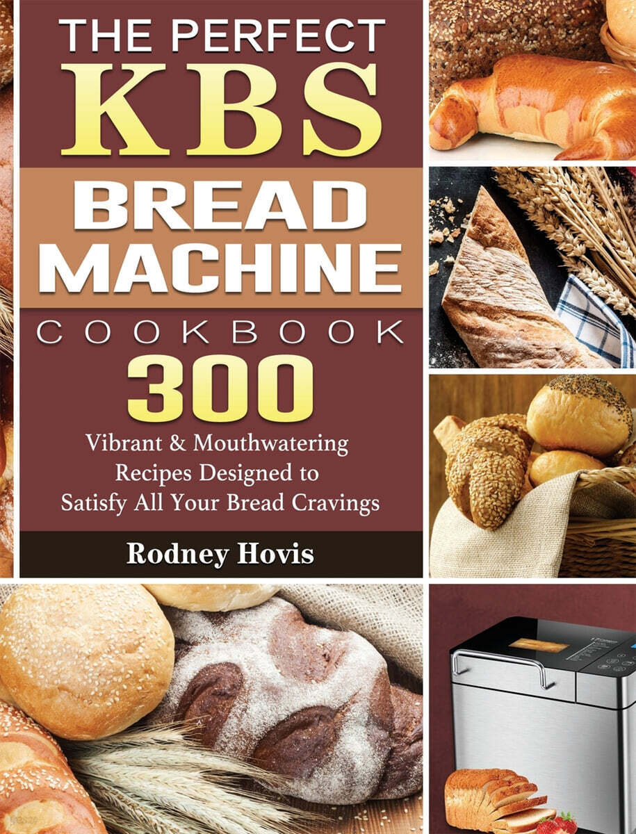 The Perfect KBS Bread Machine Cookbook: 300 Vibrant & Mouthwatering Recipes Designed to Satisfy ...