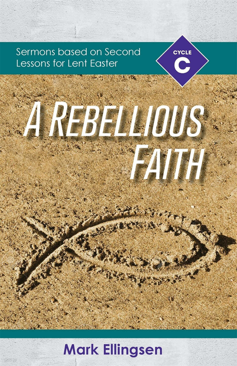 A Rebellious Faith: Cycle C Sermons Based on Second Lessons for Lent ...