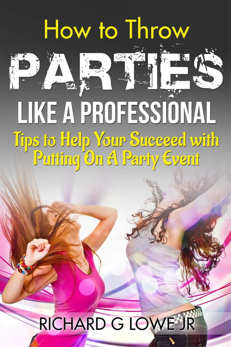 How to Throw Parties Like a Professional: Tips to Help You Succeed with ...