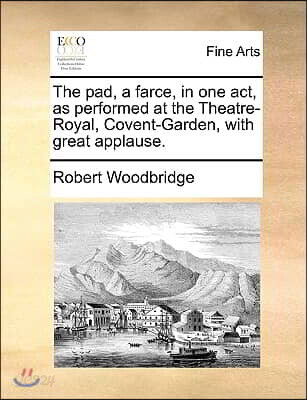 The pad, a farce, in one act, as performed at the Theatre-Royal, Covent ...