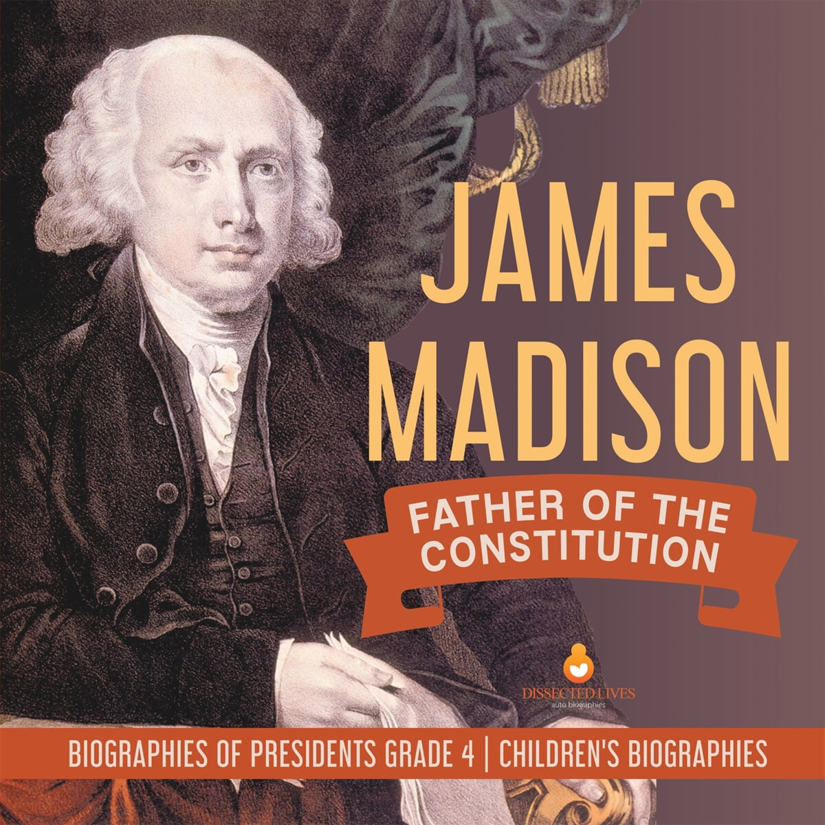 James Madison: Father of the Constitution Biographies of Presidents ...