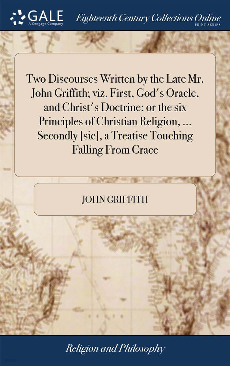 Two Discourses Written by the Late Mr. John Griffith; viz. First, God's Oracle, and Christ's ...