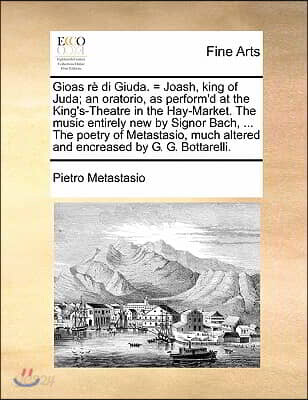 Gioas R? Di Giuda. = Joash, King of Juda; An Oratorio, as Perform'd at ...
