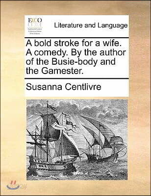 A Bold Stroke for a Wife. a Comedy. by the Author of the Busie-Body and ...