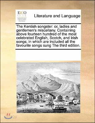 The Kentish songster: or, ladies and gentlemen's miscellany. Containing ...