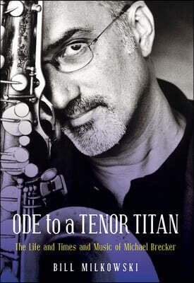 Ode to a Tenor Titan: The Life and Times and Music of Michael Brecker ...