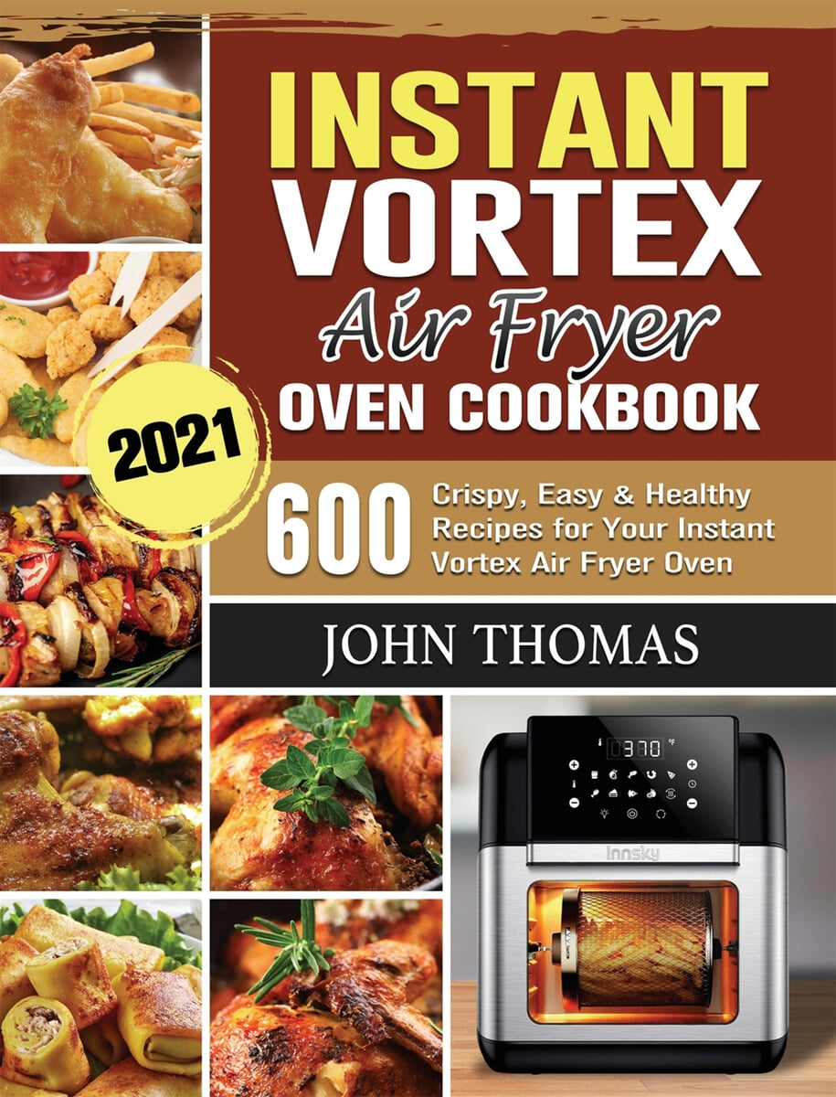 Instant Vortex Air Fryer Oven Cookbook 2021: 600 Crispy, Easy & Healthy ...