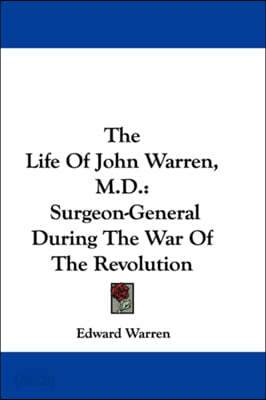 The Life Of John Warren, M.D.: Surgeon-General During The War Of The ...