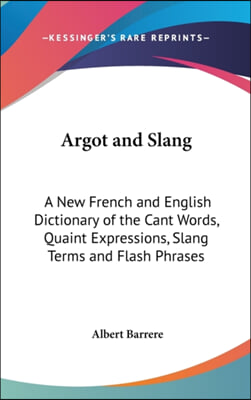 Argot and Slang: A New French and English Dictionary of the Cant Words ...