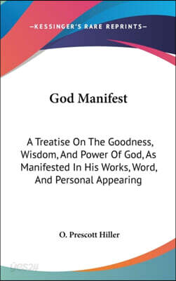God Manifest: A Treatise On The Goodness, Wisdom, And Power Of God, As ...